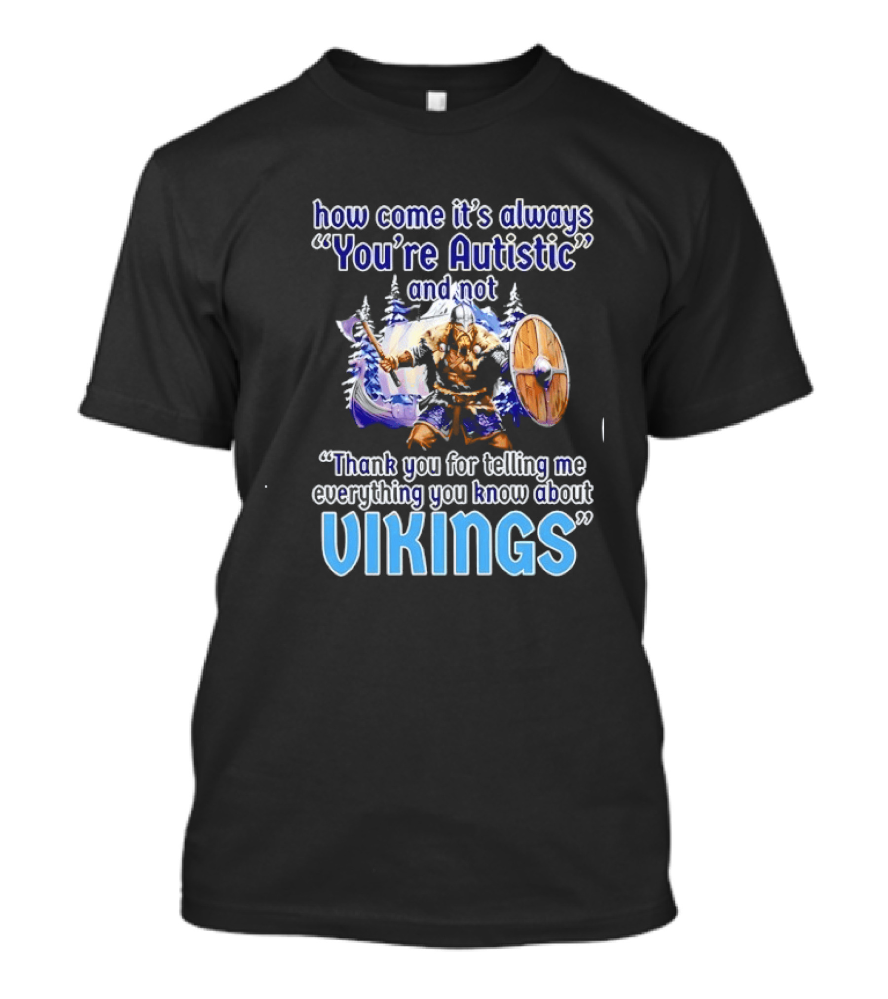 How Come It's Always You're Autistic And Not Thank You For Telling Me Everything You Know About Vikings T-Shirt