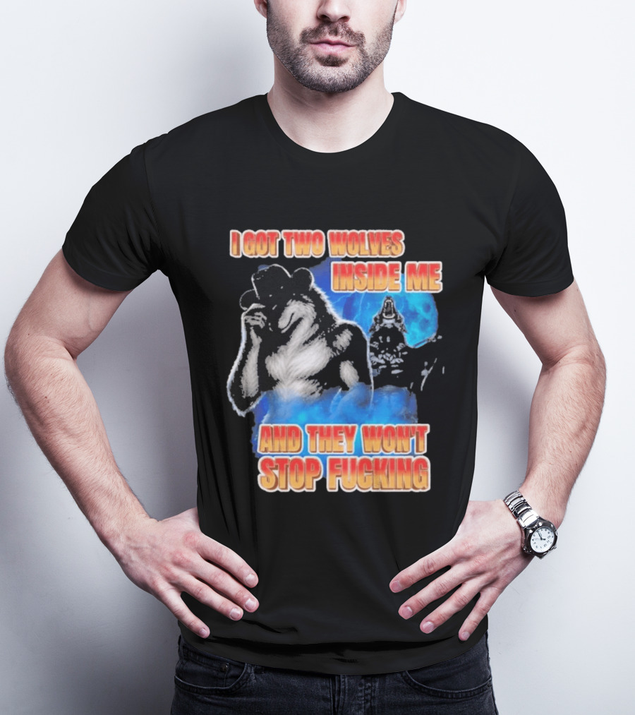 I Got Two Wolves Inside Me And They Won't Stop T-Shirt