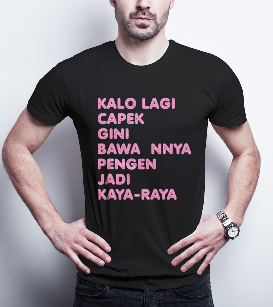 Kalo Lagi Capek Gini Bawaannya Pengen Jadi Kaya Raya T-Shirt