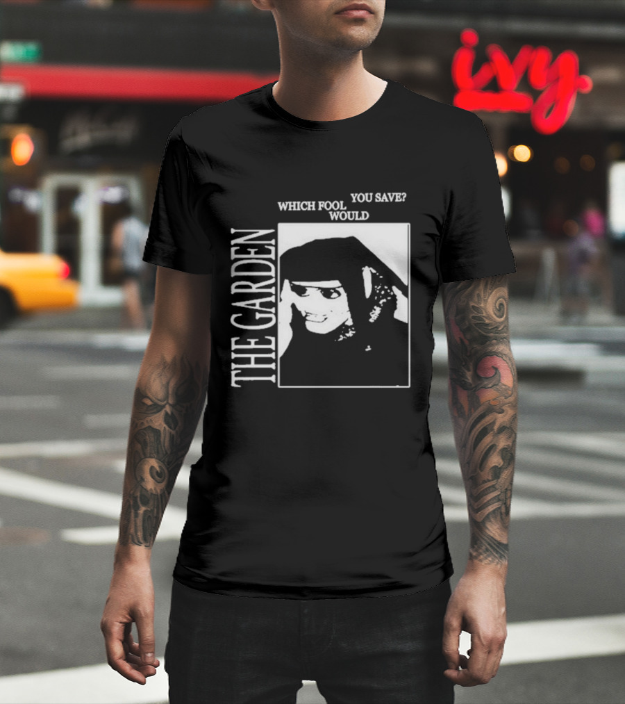 The Garden You Save Which Fool Would T-Shirt