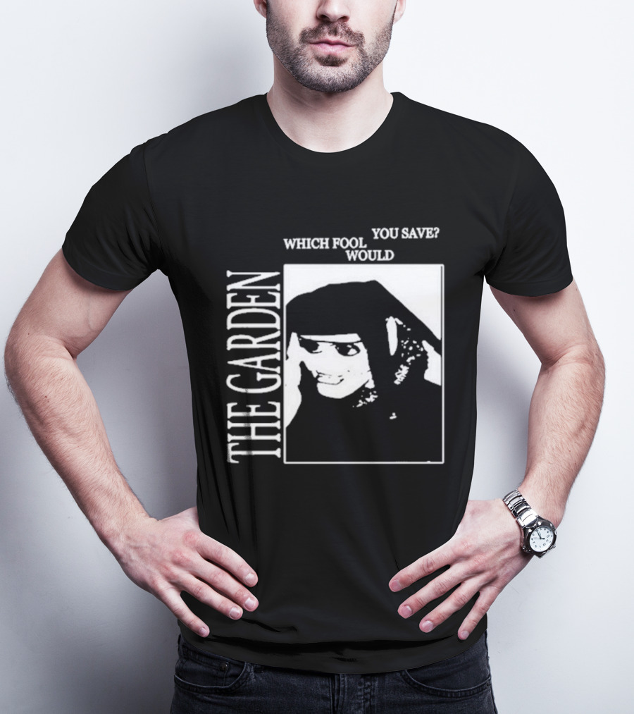 The Garden You Save Which Fool Would T-Shirt