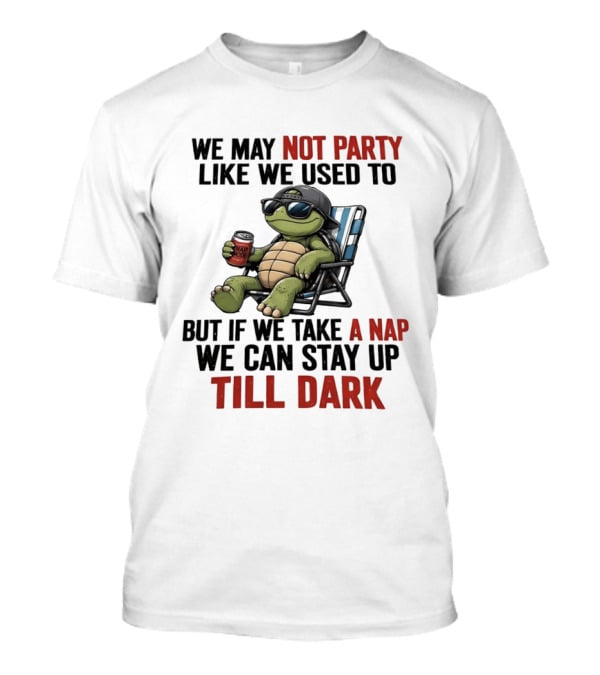We May Not Party Like We Used To Turtle With Drink And Nap Mode Can Stay Up Till Dark T-Shirt