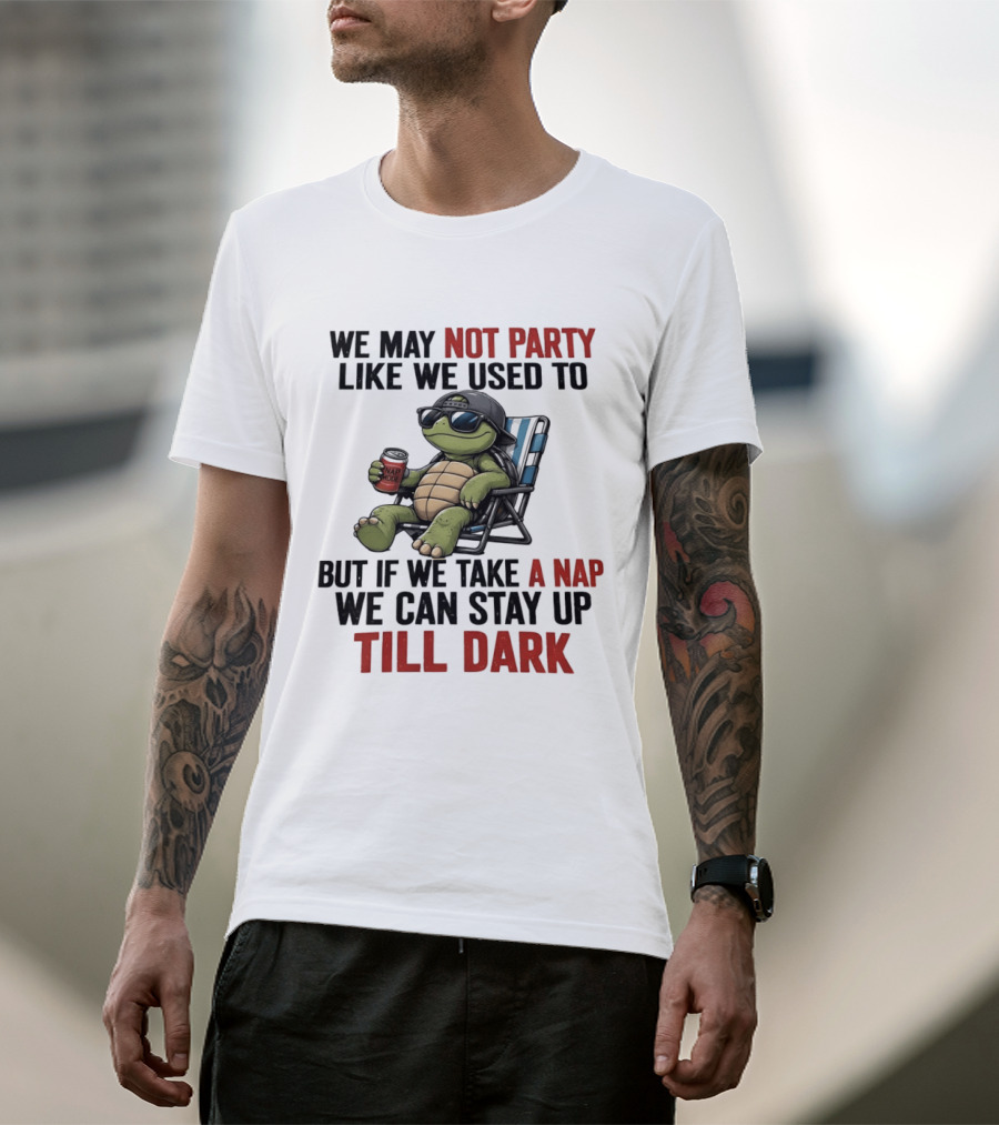 We May Not Party Like We Used To Turtle With Drink And Nap Mode Can Stay Up Till Dark T-Shirt