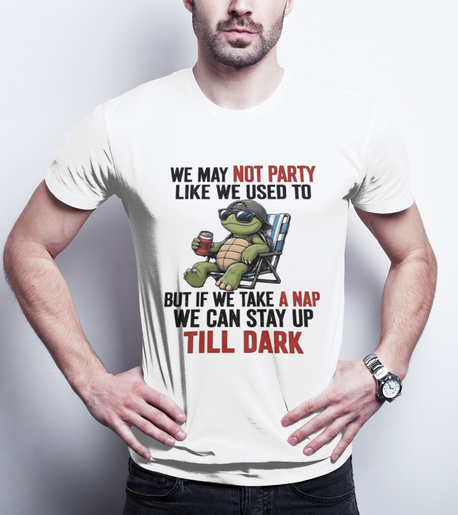 We May Not Party Like We Used To Turtle With Drink And Nap Mode Can Stay Up Till Dark T-Shirt