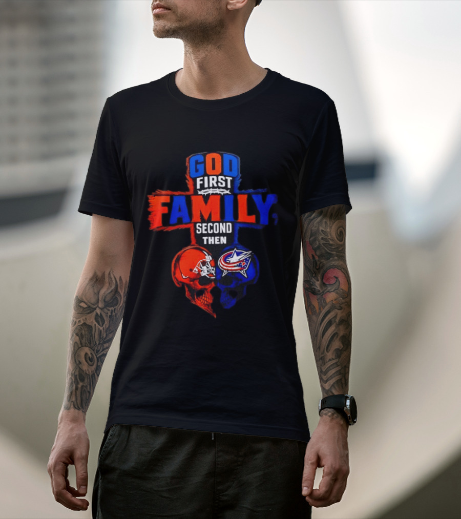 God First Family Second Then Cleveland Browns Columbus Blue Jackets Skull Heart T-Shirt