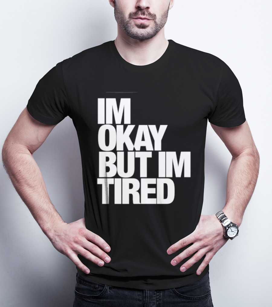 Im Okay But Im Tired T-Shirt