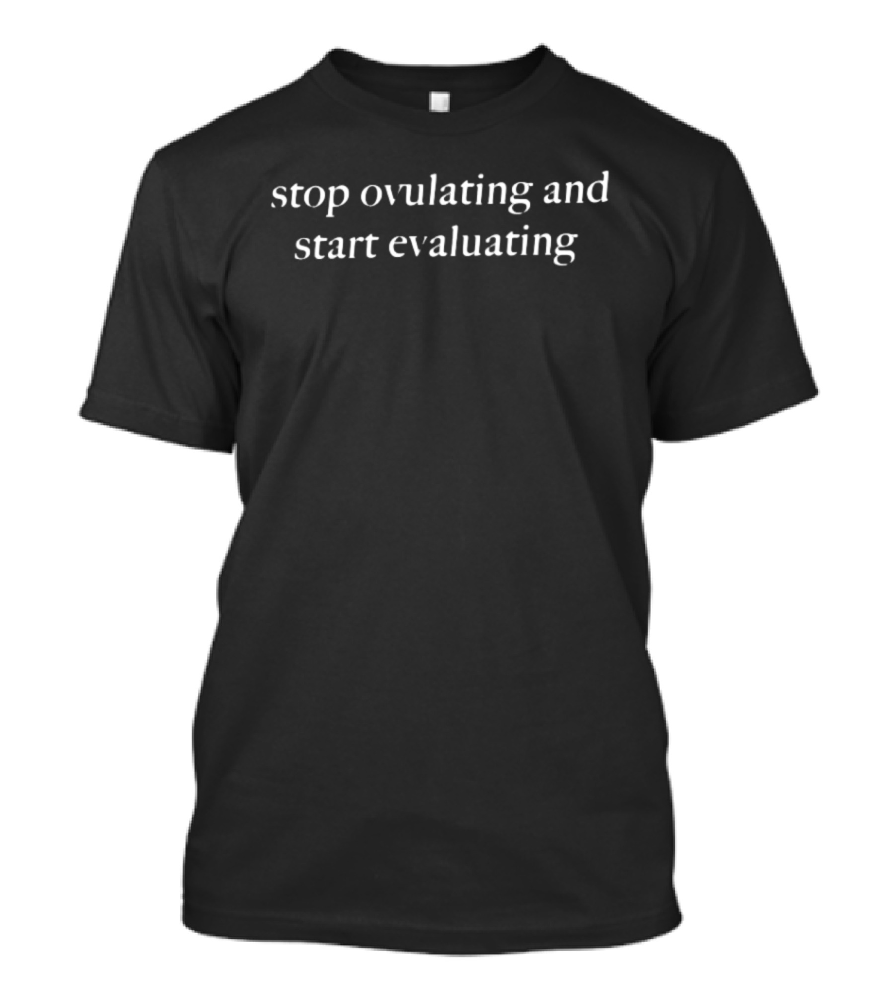 Stop Ovulating And Start Evaluating Funny Saying T-Shirt