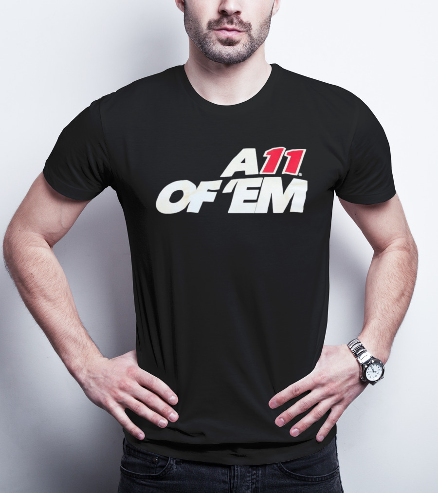 A11 Of ‘Em All Of Them T-Shirt