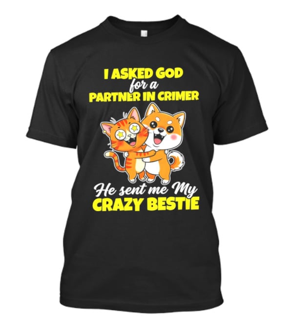Dog And Cat I Asked God For A Partner In Crime He Sent Me My Crazy Bestie T-Shirt