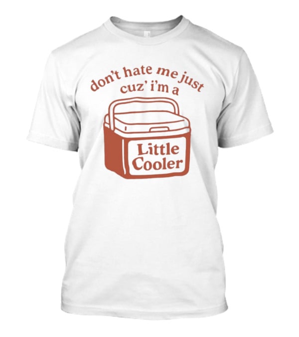 Don't Hate Me Just Cuz I'm A Little Cooler T-Shirt
