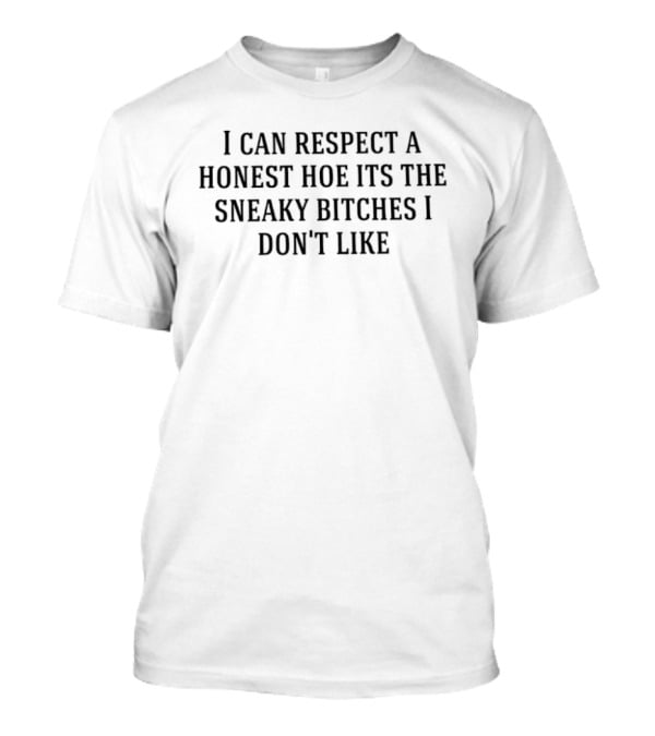 I Can Respect A Honest Hoe It's The Sneaky Bitches I Don't Like T-Shirt