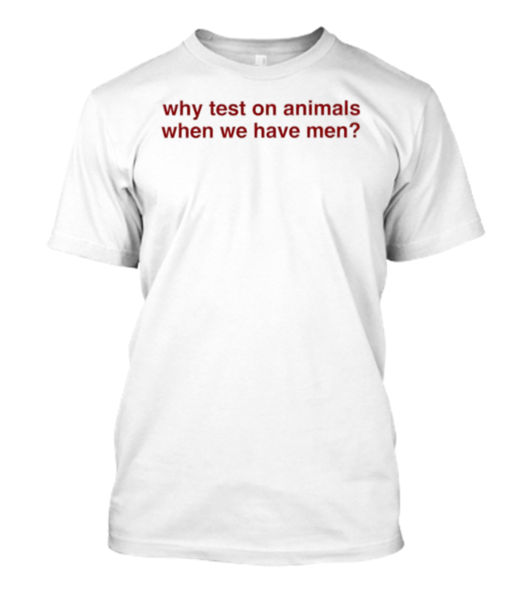 Why Test On Animals When We Have Men T-Shirt