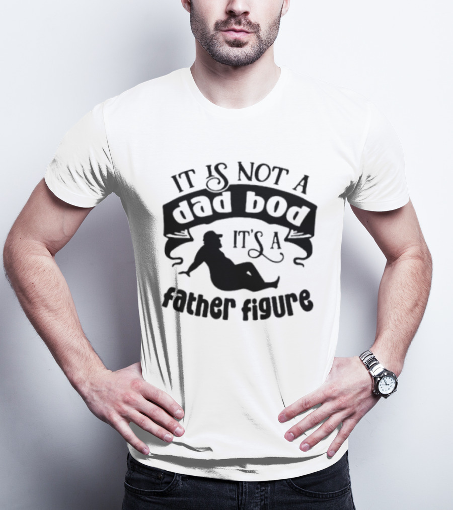 It Is Not A Dad Bod It's A Father Figure T-Shirt