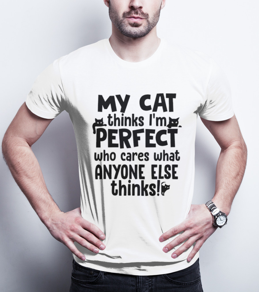 My Cat Thinks I'm Perfect Who Cares What Anyone Else Thinks T-Shirt
