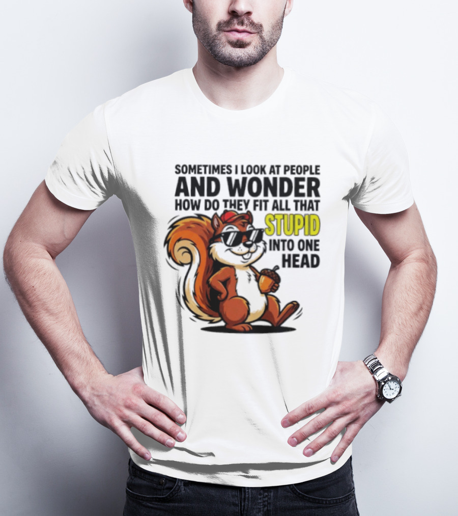 Sometimes I Look At People And Wonder How Do They Fit All That Stupid Into One Head Squirrel With Sunglasses And Acorn T-Shirt
