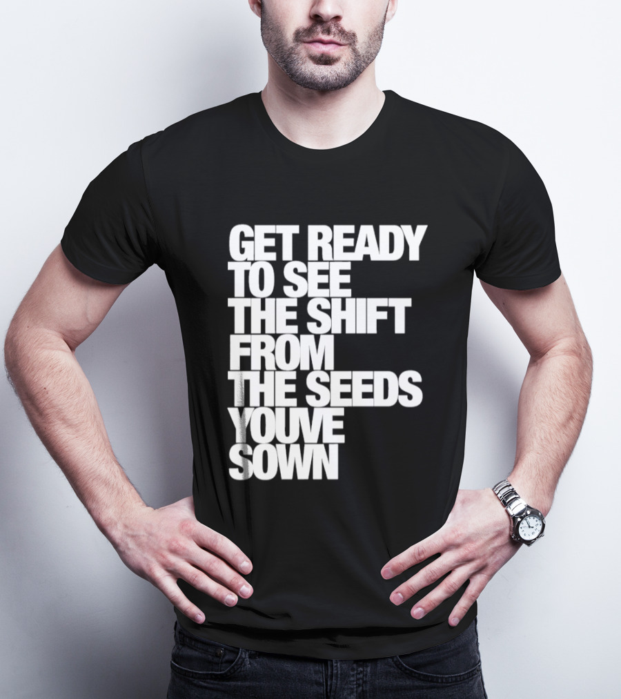 Get Ready To See The Shift From The Seeds You've Sown T-Shirt