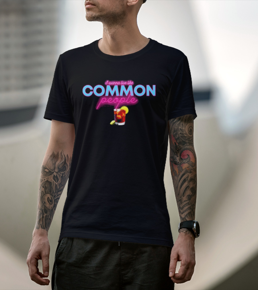 I Wanna Live Like Common People Cocktail Drink T-Shirt
