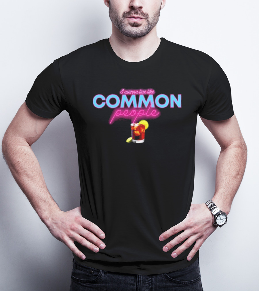 I Wanna Live Like Common People Cocktail Drink T-Shirt