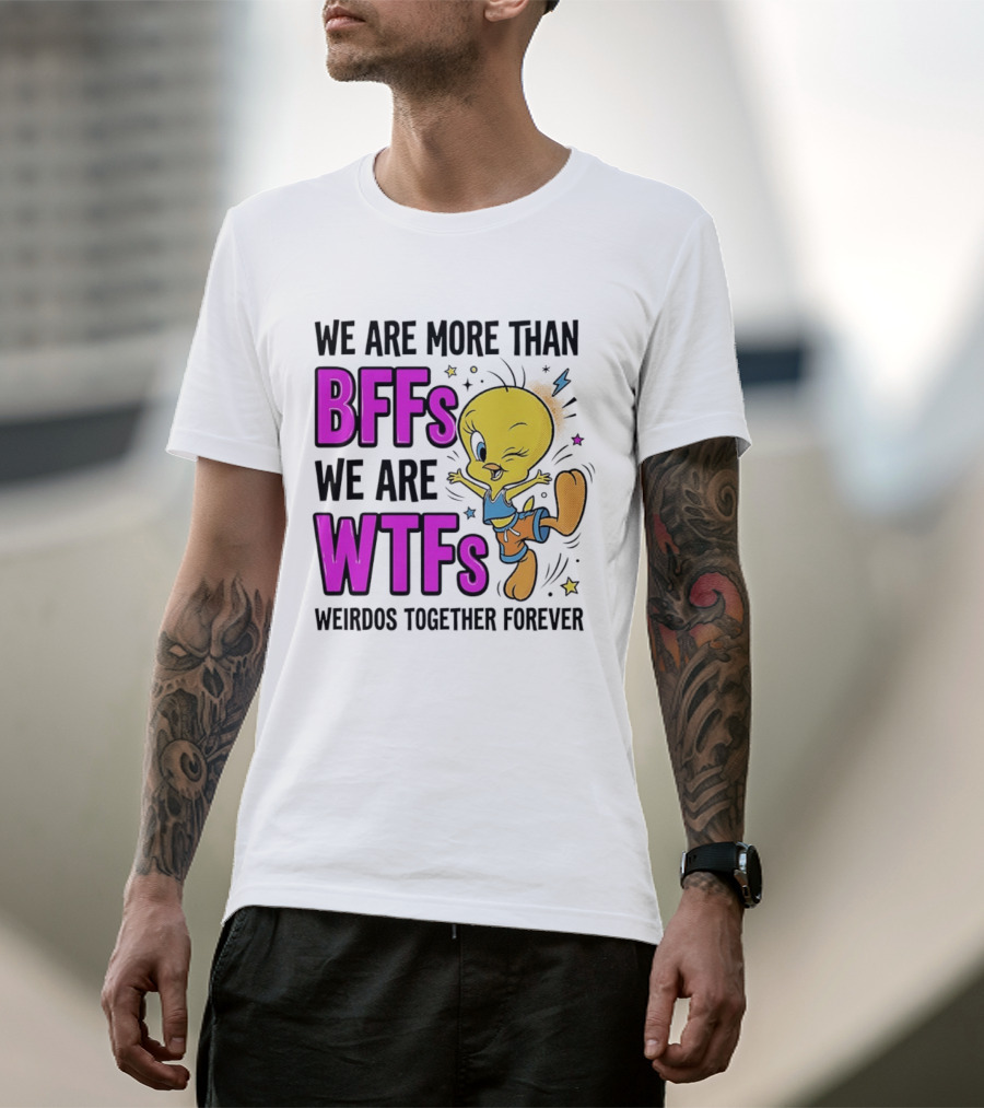 We Are More Than BFFs We Are WTFs Weirdos Together Forever Tweety Bird T-Shirt