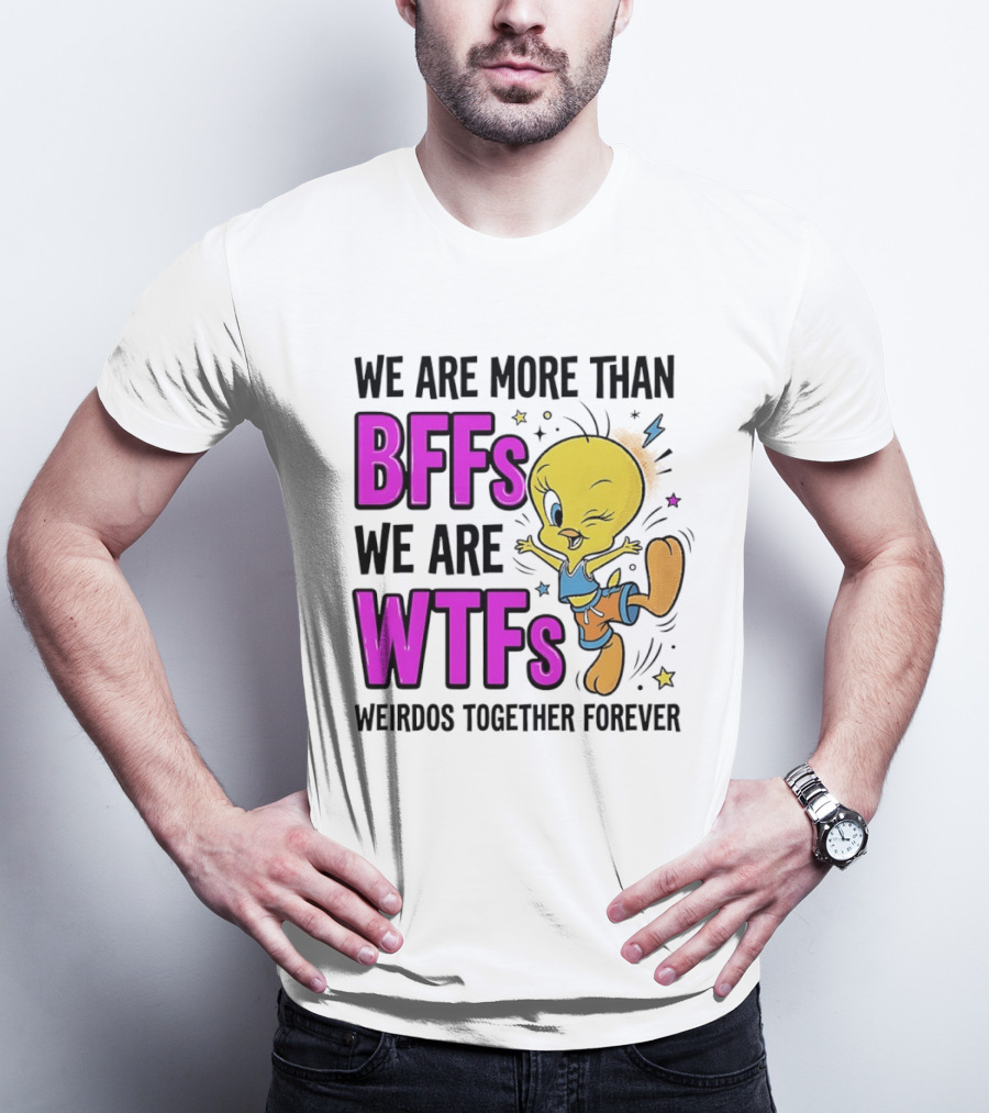 We Are More Than BFFs We Are WTFs Weirdos Together Forever Tweety Bird T-Shirt