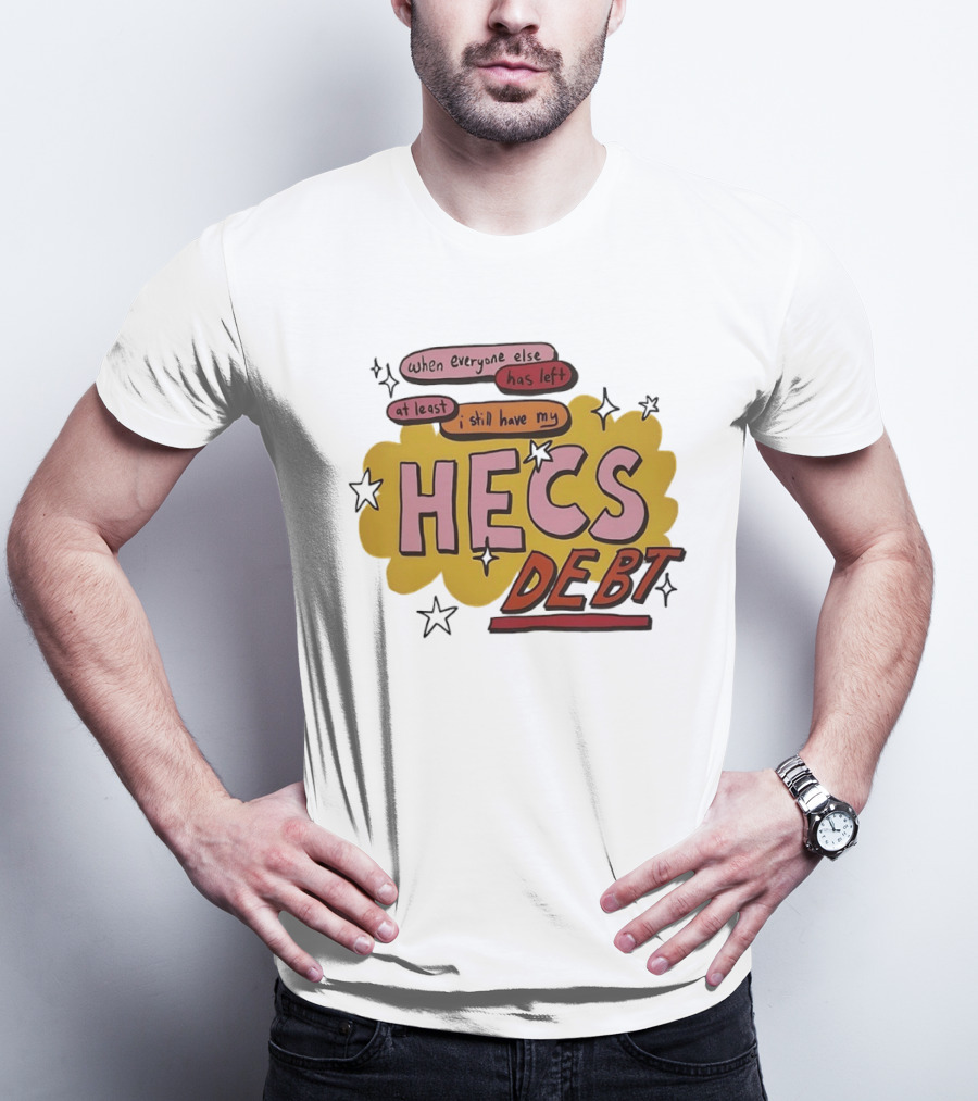 When Everyone Else Has Left At Least I Still Have My HECS Debt T-Shirt
