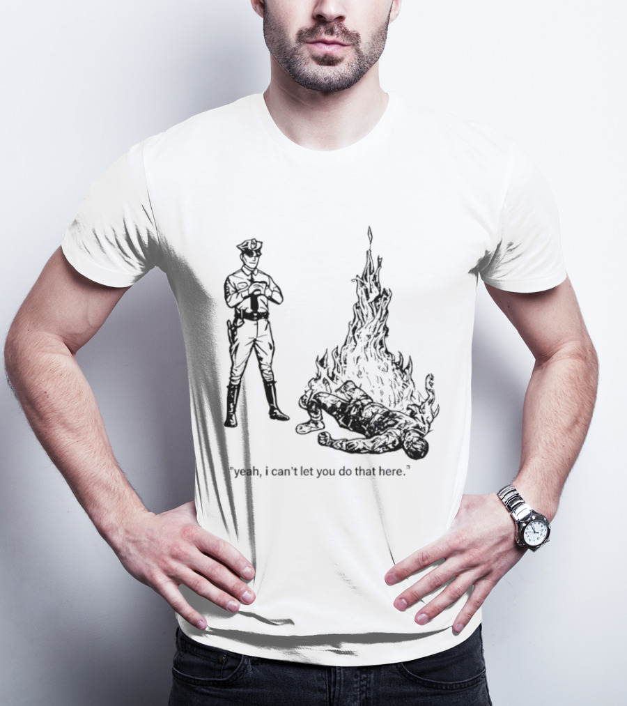 Police Officer Yeah I Can't Let You Do That Here Burning Figure T-Shirt