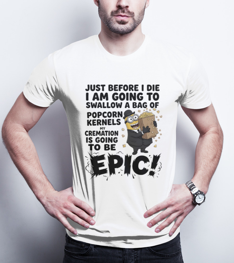 Just Before I Die I Am Going To Swallow A Bag Of Popcorn Kernels My Cremation Is Going To Be Epic Minions T-Shirt