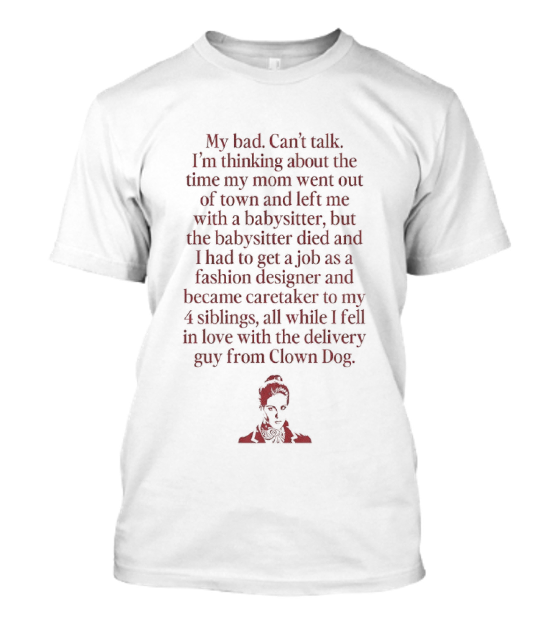 Sorry, Can't Talk Thinking About The Time My Mom Went Out Of Town Babysitter Died Delivery Guy From Clown Dog T-Shirt