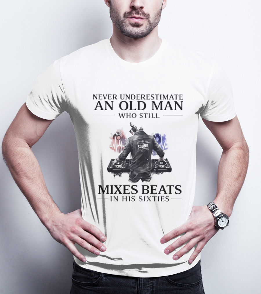 Never Underestimate An Old Man Who Still Mixes Beats In His Sixties DJ T-Shirt