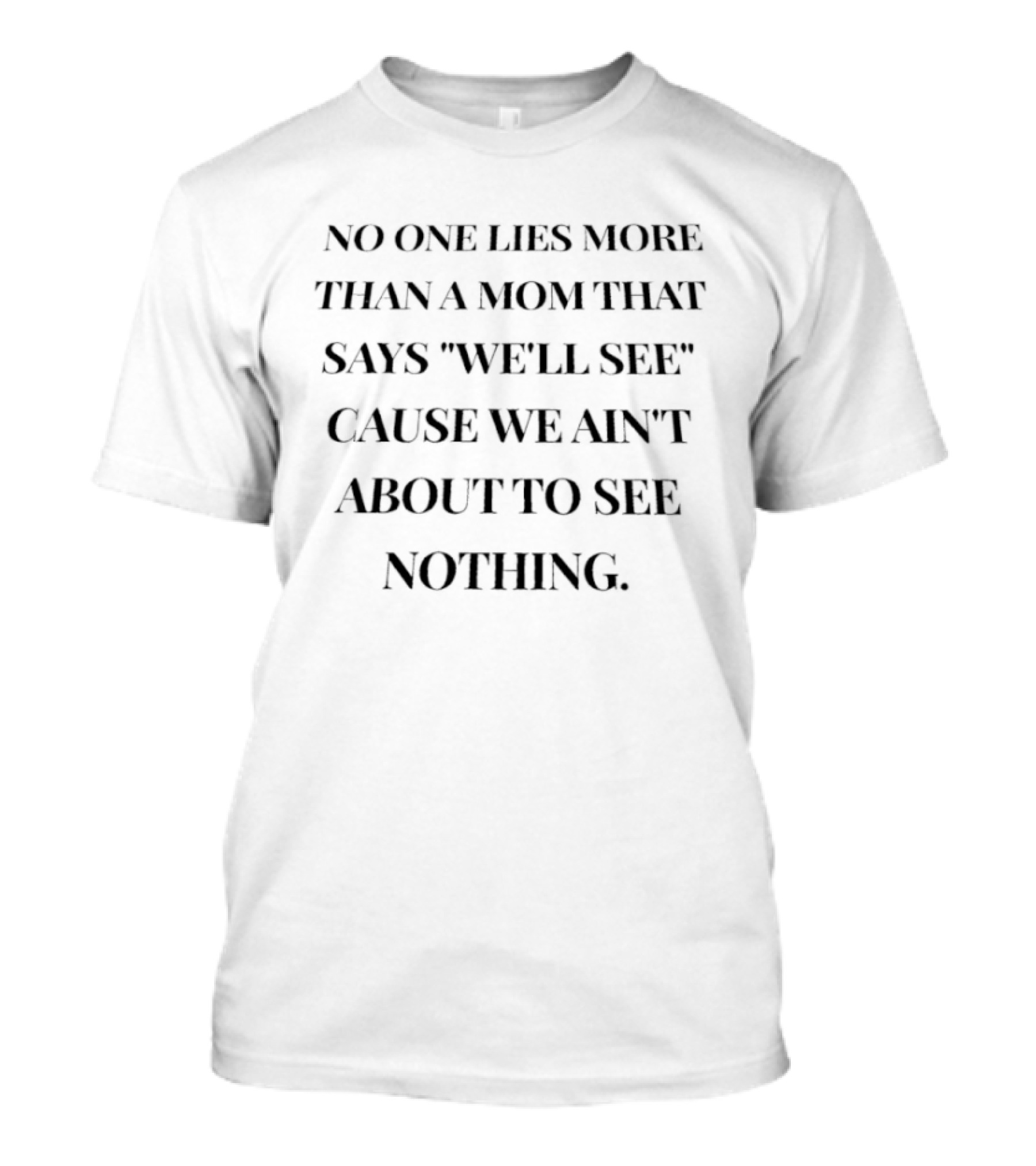 No One Lies More Than A Mom That Says We'll See Cause We Ain't About To See Nothing T-Shirt