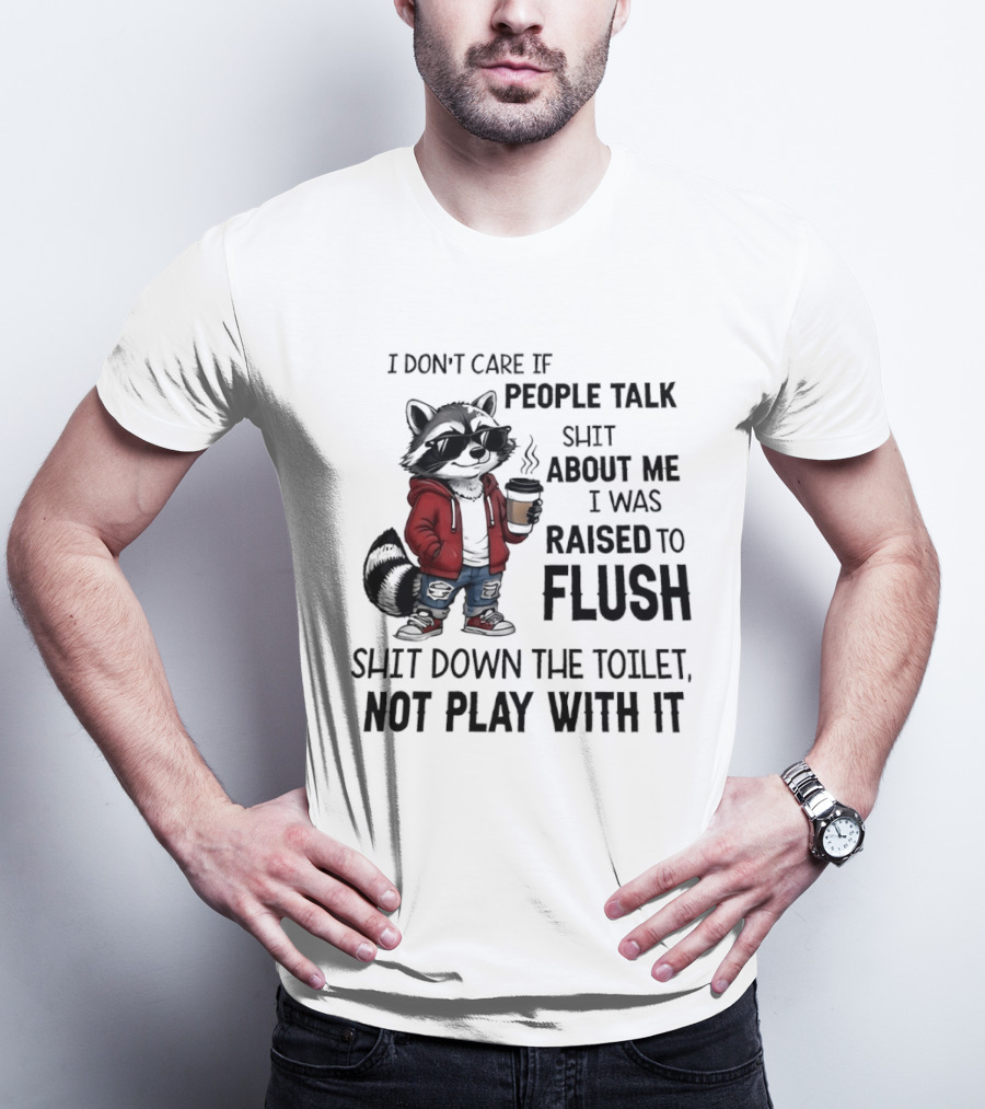 Raccoon I Don't Care If People Talk Shit About Me I Was Raised To Flush Shit Down The Toilet Not Play With It T-Shirt