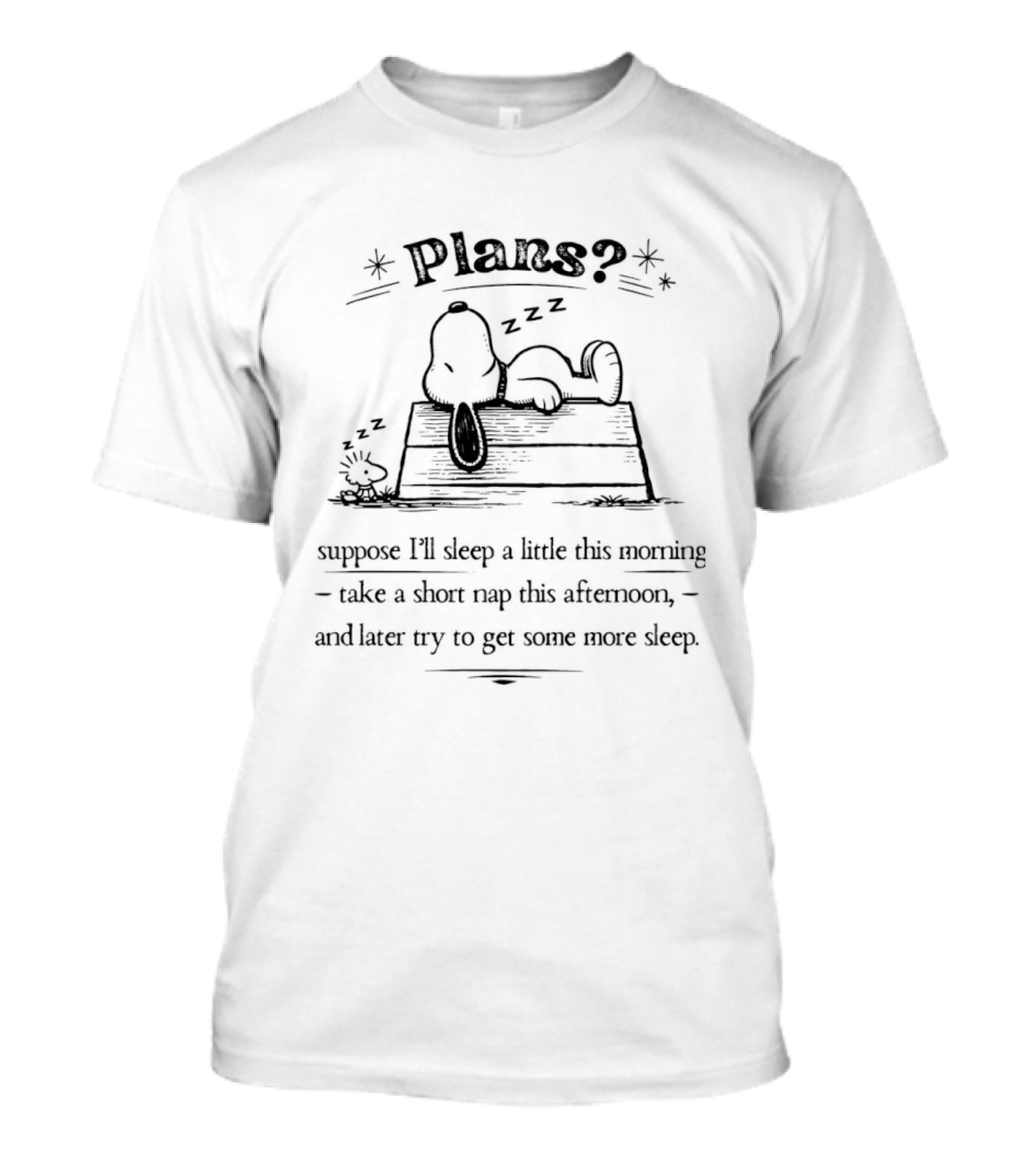 Plans Snoopy I Suppose I'll Sleep A Little This Morning Nap This Afternoon Then Try To Get Some More Sleep T-Shirt