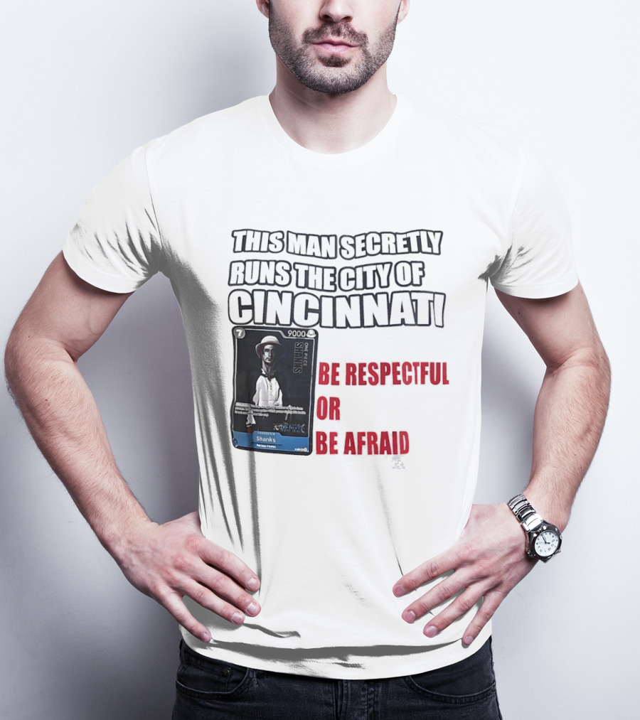 Shanks This Man Secretly Runs The City Of Cincinnati Be Respectful Or Be Afraid T-Shirt