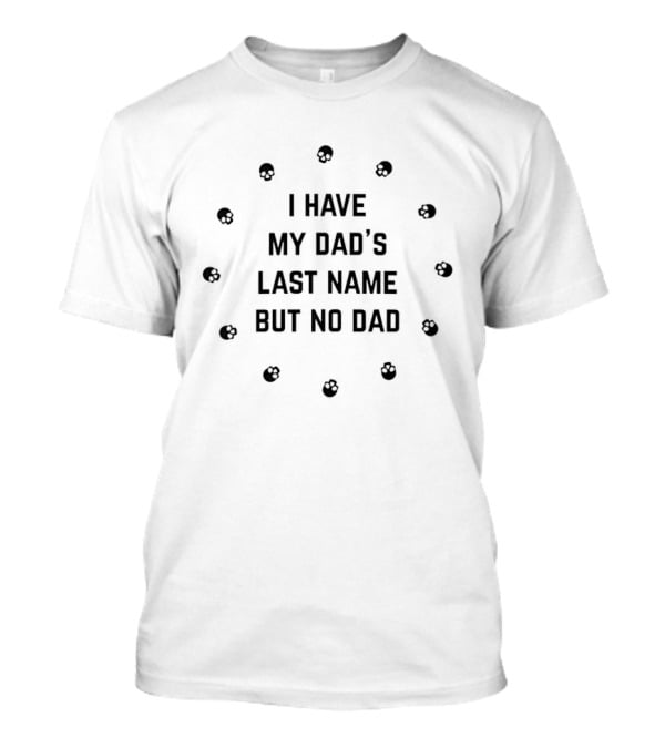 I Have My Dad's Last Name But No Dad Skull T-Shirt