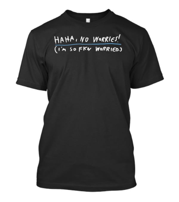 Haha No Worries I'm So Fkn Worried White Text Anxiety Humor T-Shirt