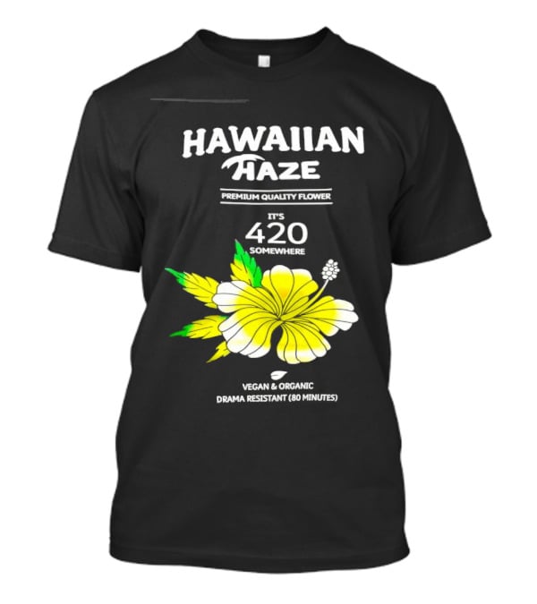 Hawaiian Haze Premium Quality Flower It Is 420 Somewhere Vegan Organic Drama Resistant Hawaiian Haze T-Shirt