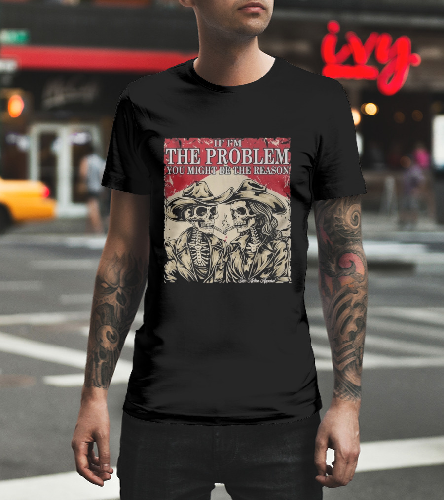 If I'm The Problem You Might Be The Reason Skeleton Cowboys Smoking Side Action Cigarettes T-Shirt