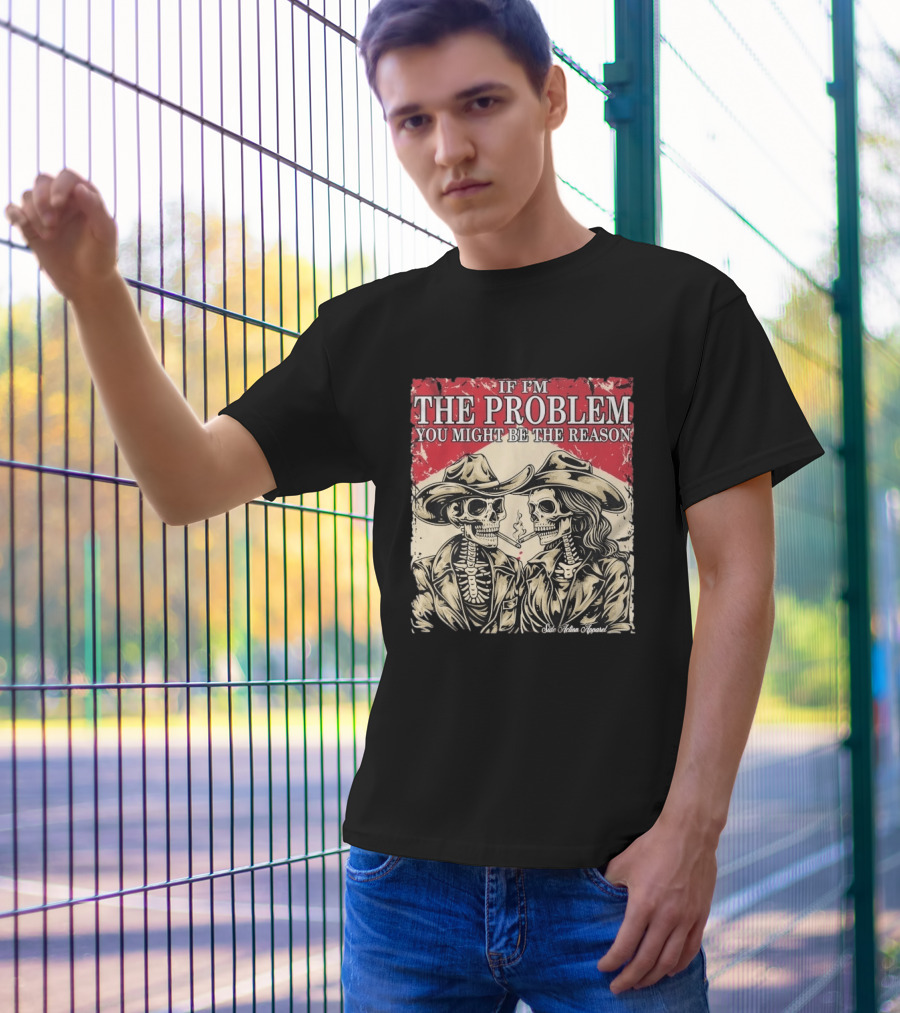 If I'm The Problem You Might Be The Reason Skeleton Cowboys Smoking Side Action Cigarettes T-Shirt