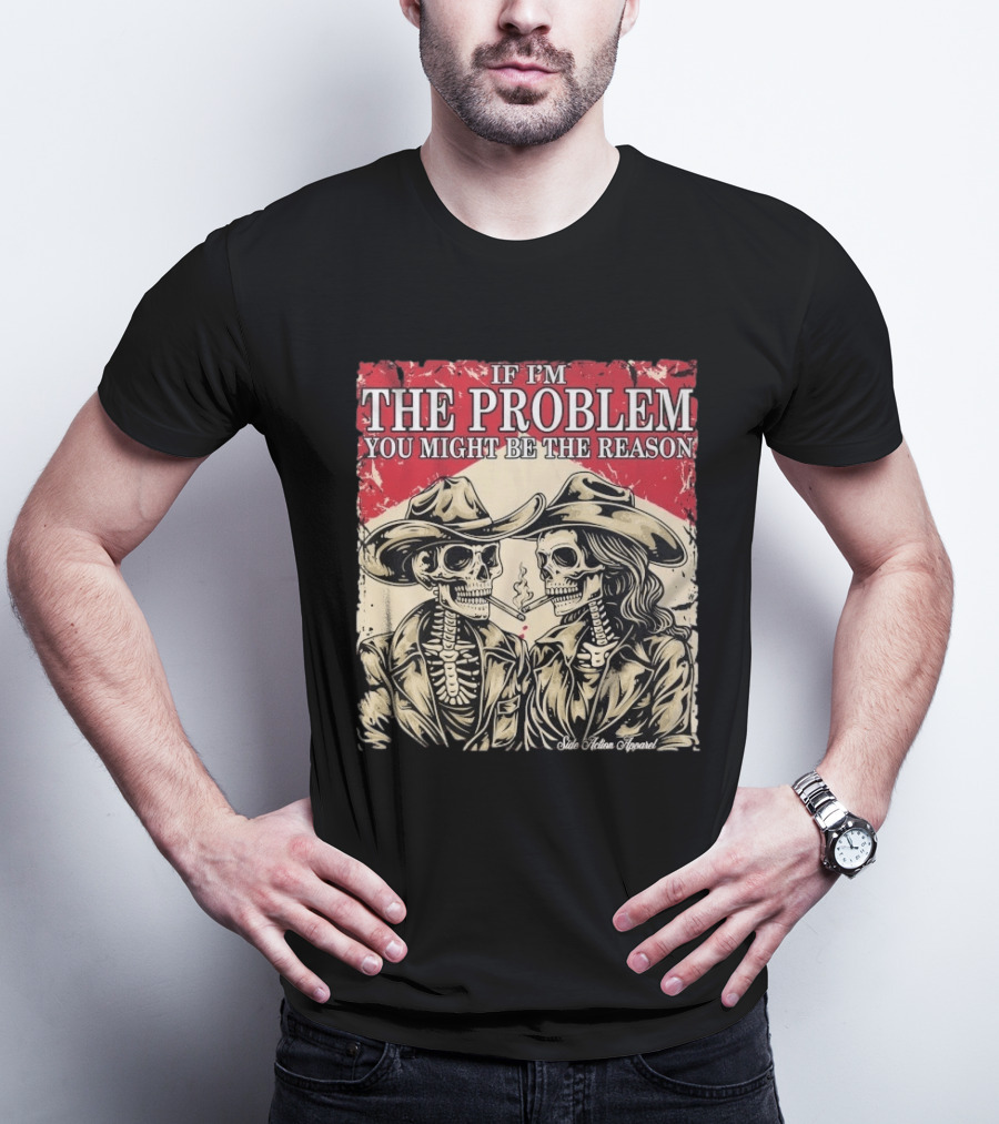 If I'm The Problem You Might Be The Reason Skeleton Cowboys Smoking Side Action Cigarettes T-Shirt