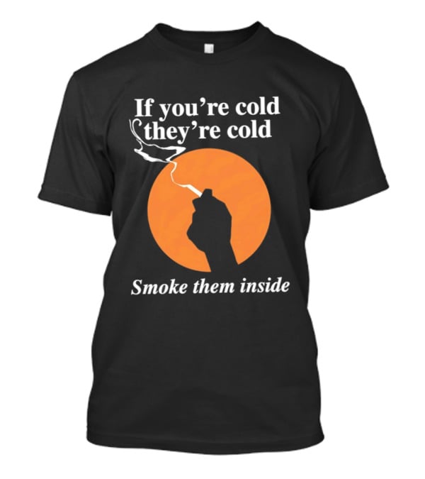 If You're Cold They're Cold Smoke Them Inside Smoking Hand T-Shirt