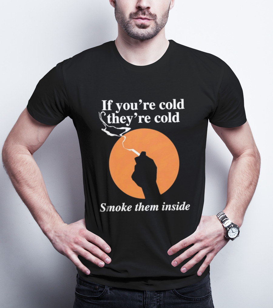 If You're Cold They're Cold Smoke Them Inside Smoking Hand T-Shirt
