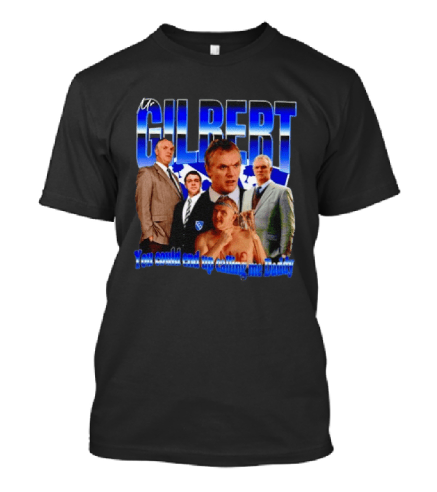 Mr Gilbert You Could End Up Calling Me Daddy T-Shirt