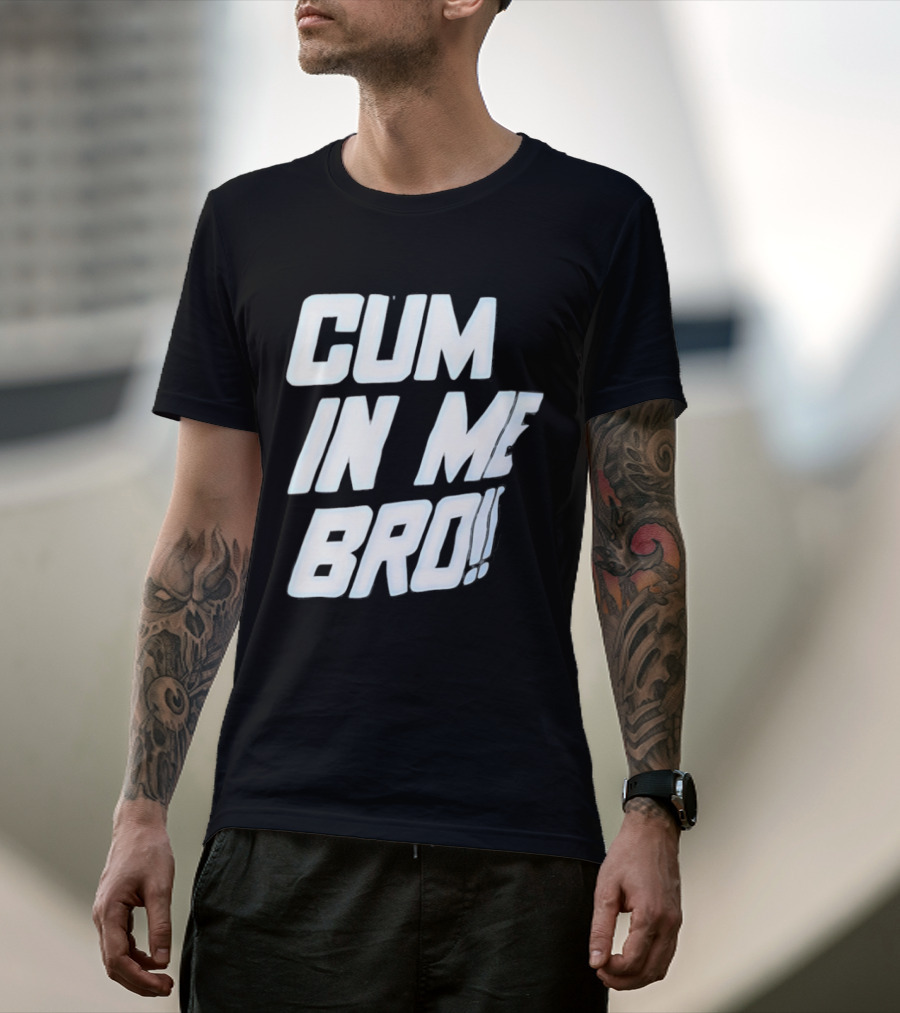 Cum In Me Bro T-Shirt