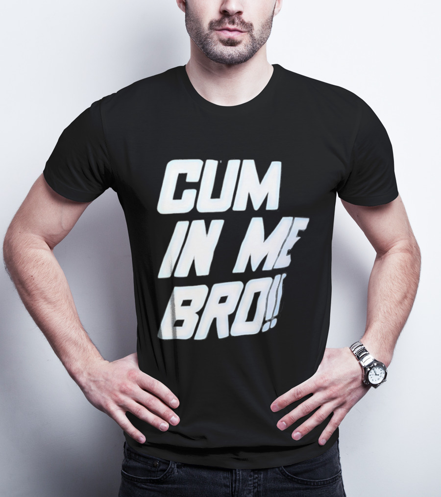 Cum In Me Bro T-Shirt