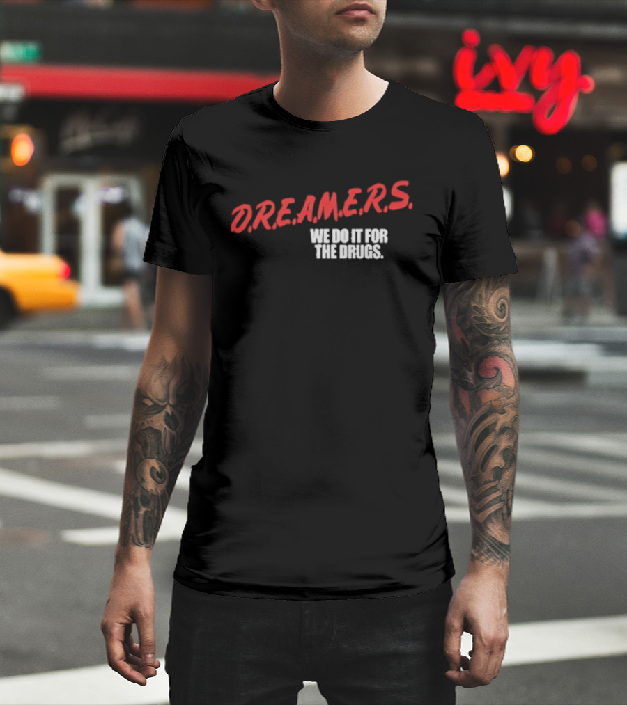 D.R.E.A.M.E.R.S. We Do It For The Drugs T-Shirt