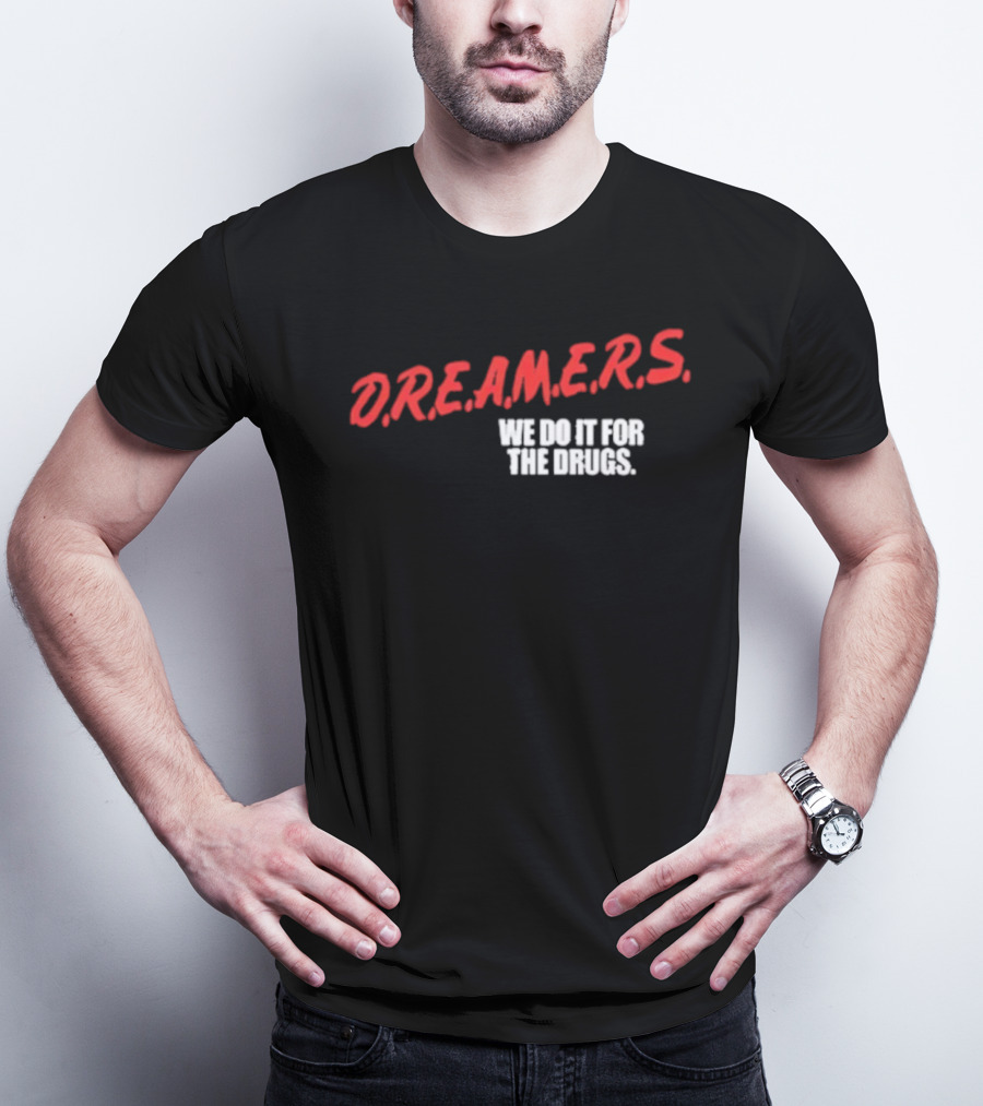 D.R.E.A.M.E.R.S. We Do It For The Drugs T-Shirt