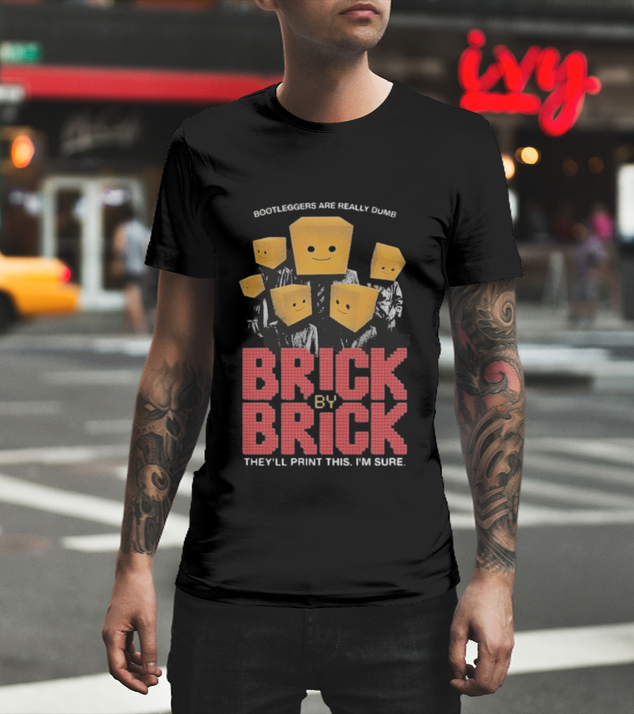 Bootleggers Are Really Dumb Brick By Brick They'll Print This I'm Sure T-Shirt