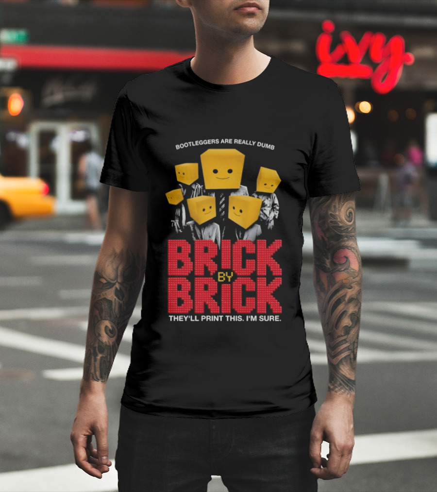 Bootleggers Are Really Dumb Brick By Brick They'll Print This I'm Sure T-Shirt