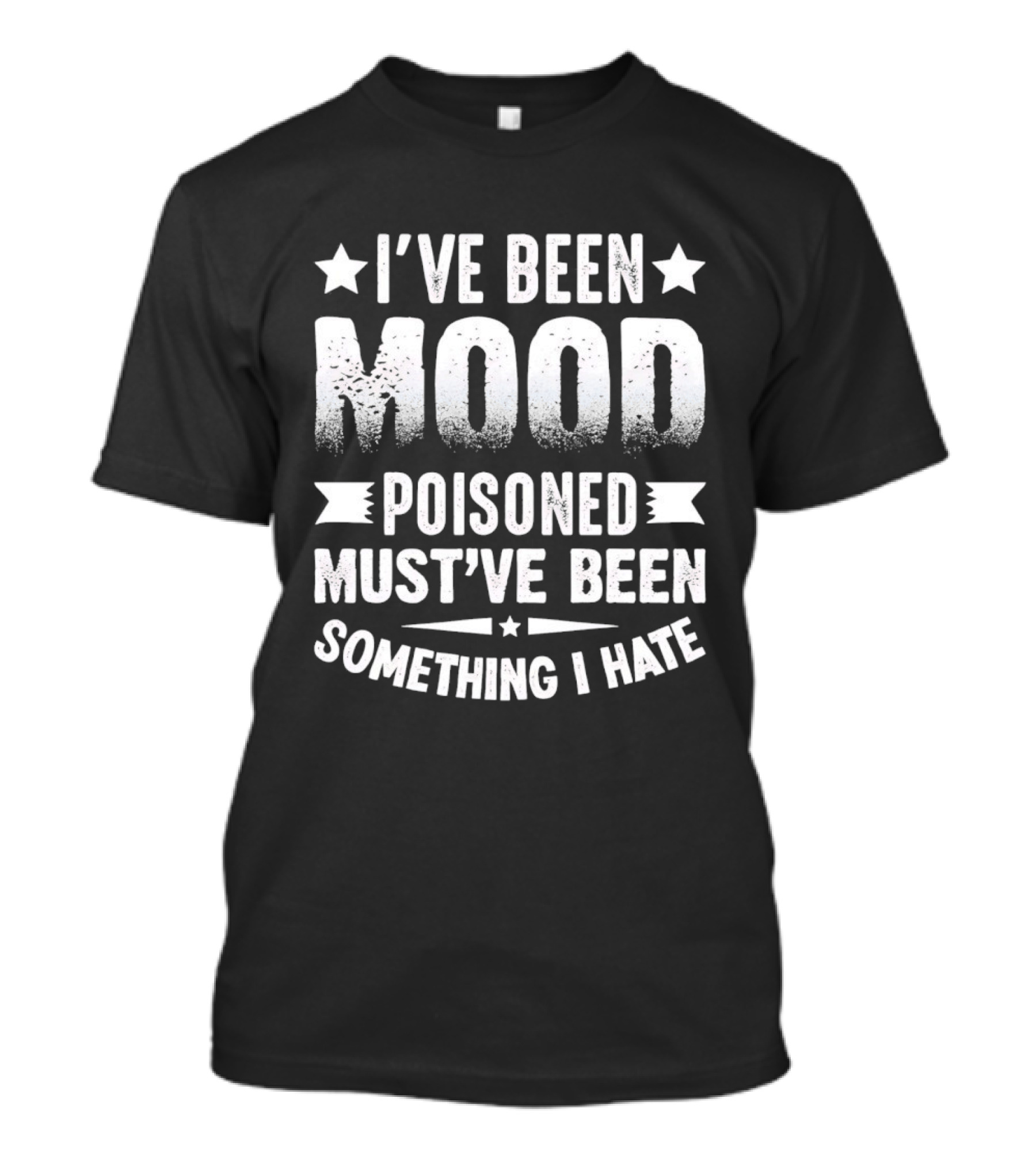 I've Been Mood Poisoned Must've Been Something I Hate T-Shirt