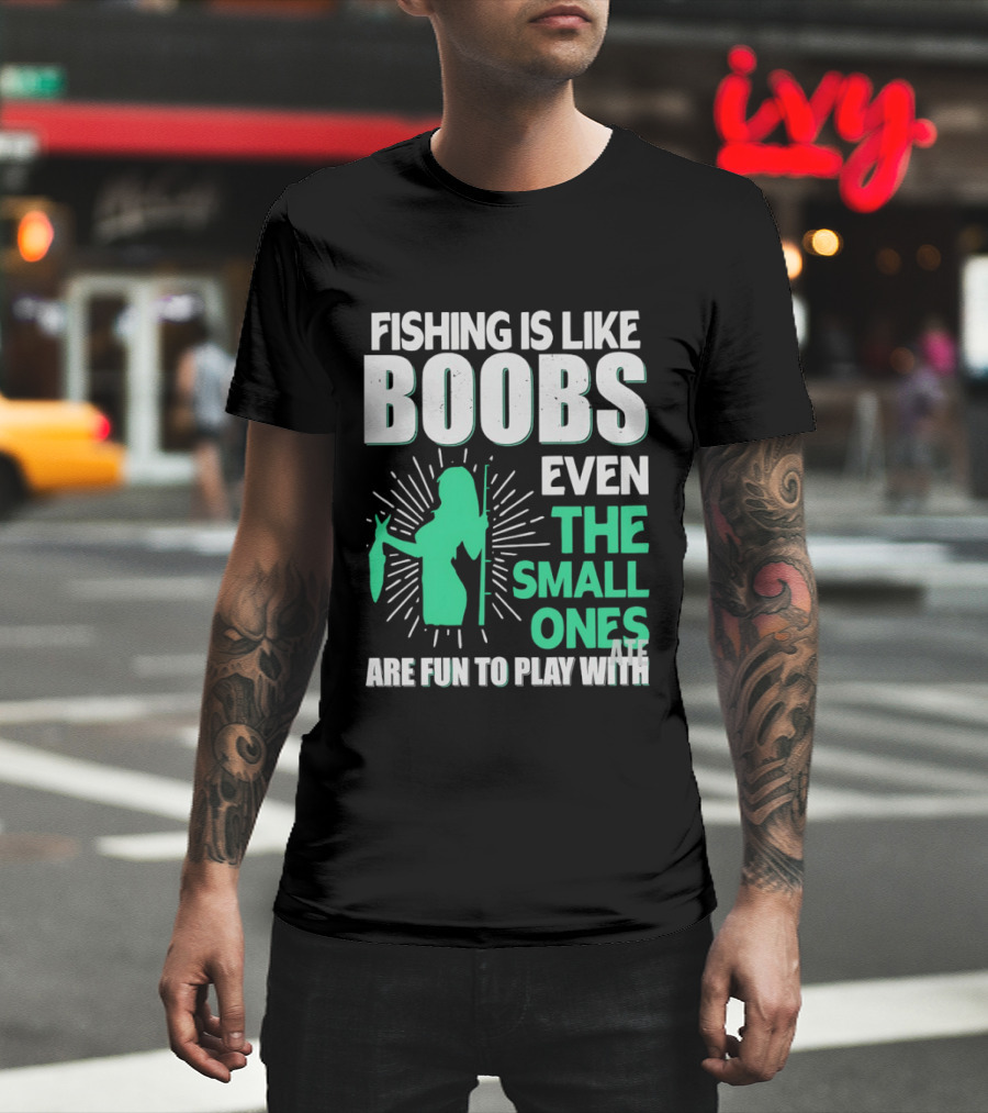 Fishing Is Like Boobs Even The Small Ones Are Fun To Play T-Shirt